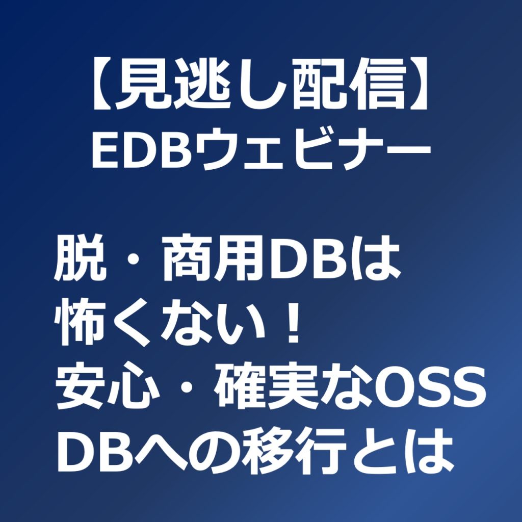 【見逃し配信】脱・商用DBは怖くない！～安心・確実なOSS DBへの移行とは～ | EDBジャパンブログ2025