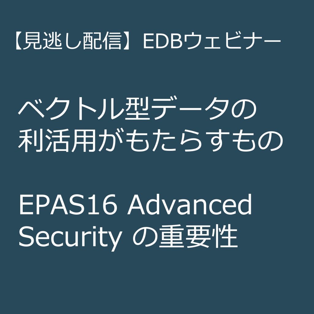 【見逃し配信】ベクトル型データの利活用がもたらすもの ～EPAS16 Advanced Securityの重要性～ | EDBジャパンブログ2025