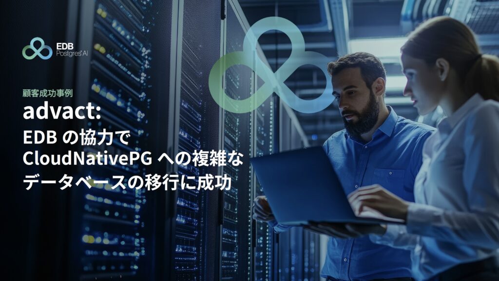 【事例紹介】advact: EDB の協力で CloudNativePG への複雑な データベースの移行に成功 | EDBジャパンブログ2025