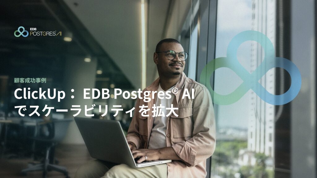 【事例紹介】ClickUp：EDB Postgres® AI でスケーラビリティを拡大 | EDBジャパンブログ2026